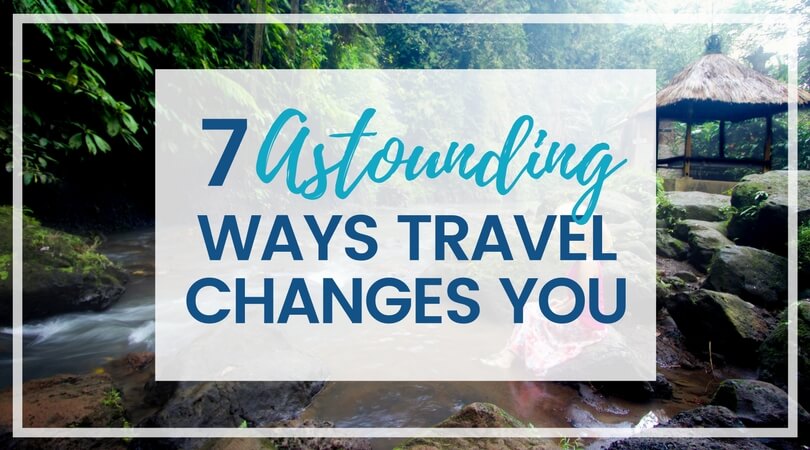 7 PROFOUND WAYS TRAVEL CHANGES YOU - The Scenic Suitcase