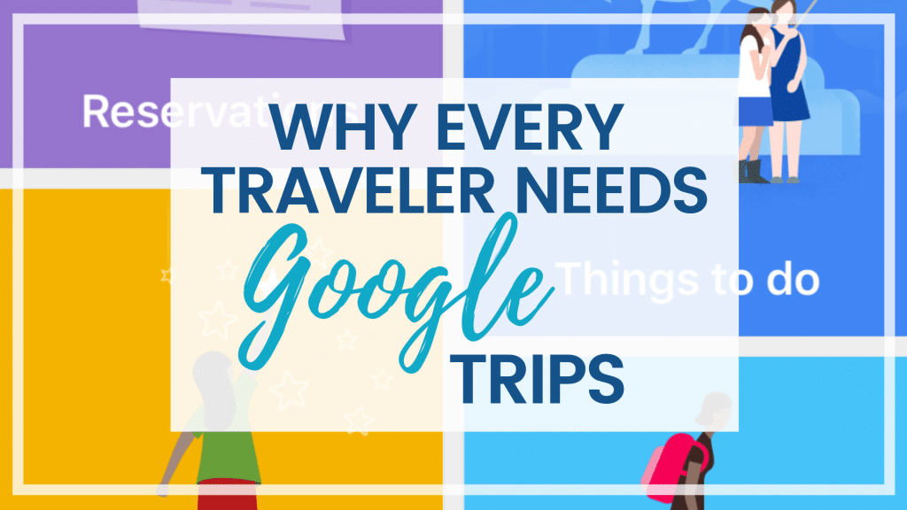 WHY EVERY TRAVELER NEEDS THE GOOGLE TRIPS APP