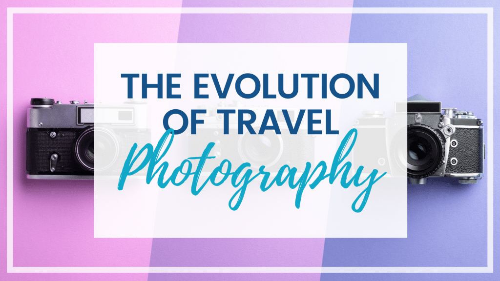 THE EVOLUTION OF TRAVEL PHOTOGRAPHY